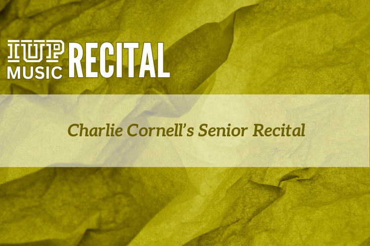 Charlie Cornell’s Senior Recital - - IUP
